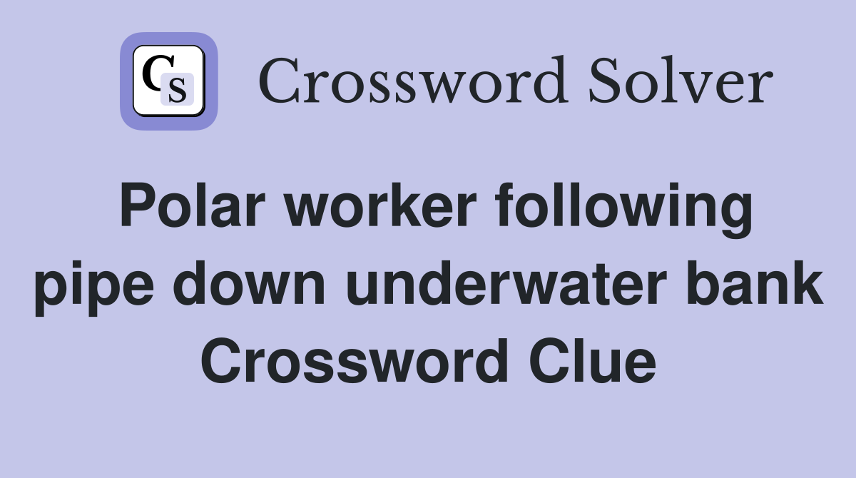 Polar worker following pipe down underwater bank - Crossword Clue Answers - Crossword Solver